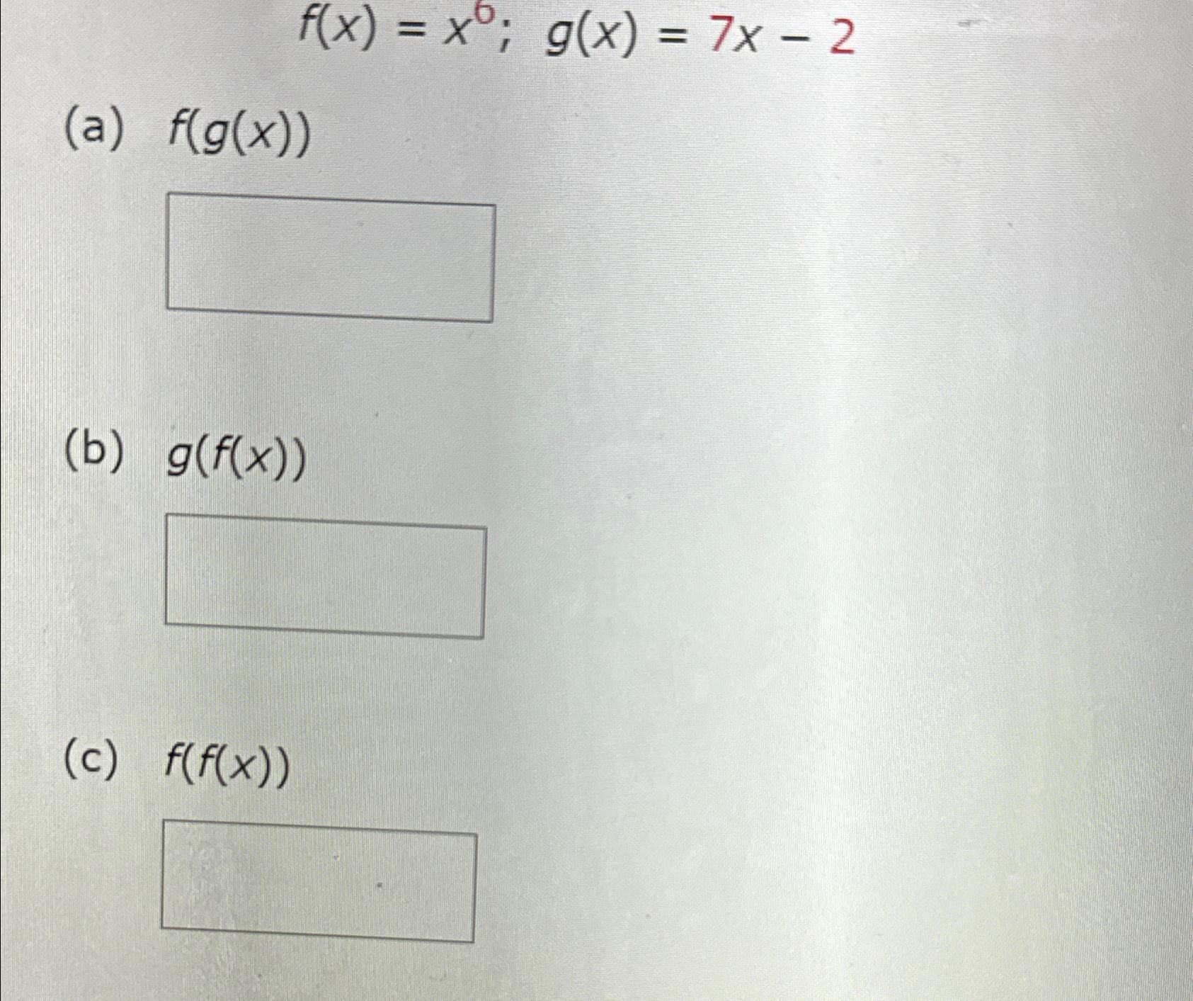 Solved f(x)=x6;g(x)=7x-2(a) f(g(x))(b) g(f(x))(c) f(f(x)) | Chegg.com