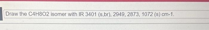 Solved Draw the C4H8O2 isomer with IR 3401 (s,br), 2949, | Chegg.com