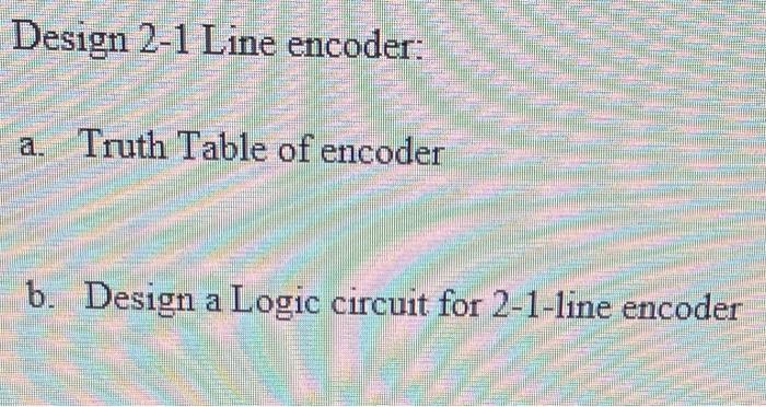 Solved Design 2-1 Line encoder: a. Truth Table of encoder b. | Chegg.com