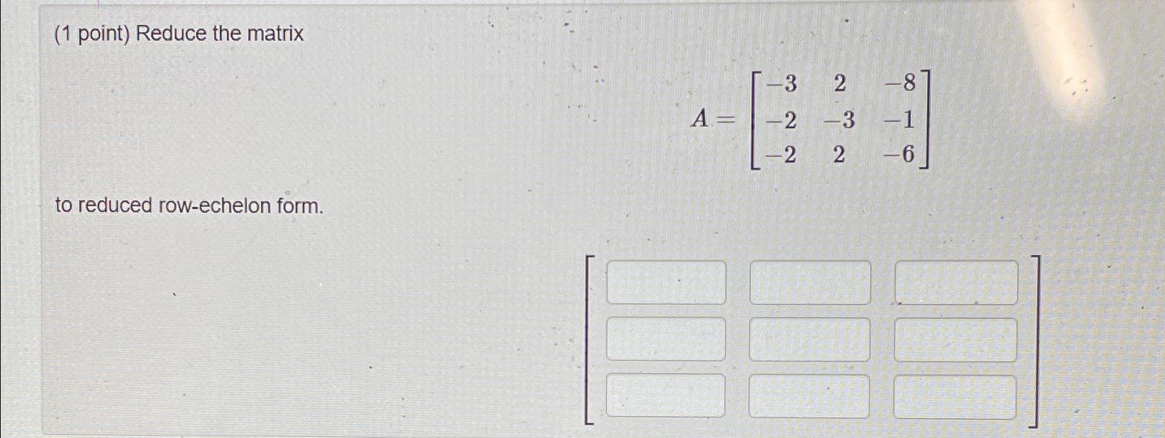 Solved (1 ﻿point) ﻿Reduce the matrixA=[-32-8-2-3-1-22-6]to | Chegg.com