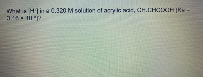 Solved What is [H+] in a 0.320 M solution of acrylic acid, | Chegg.com