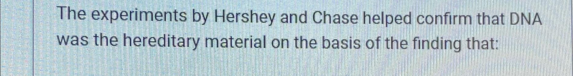 Solved The experiments by Hershey and Chase helped confirm | Chegg.com