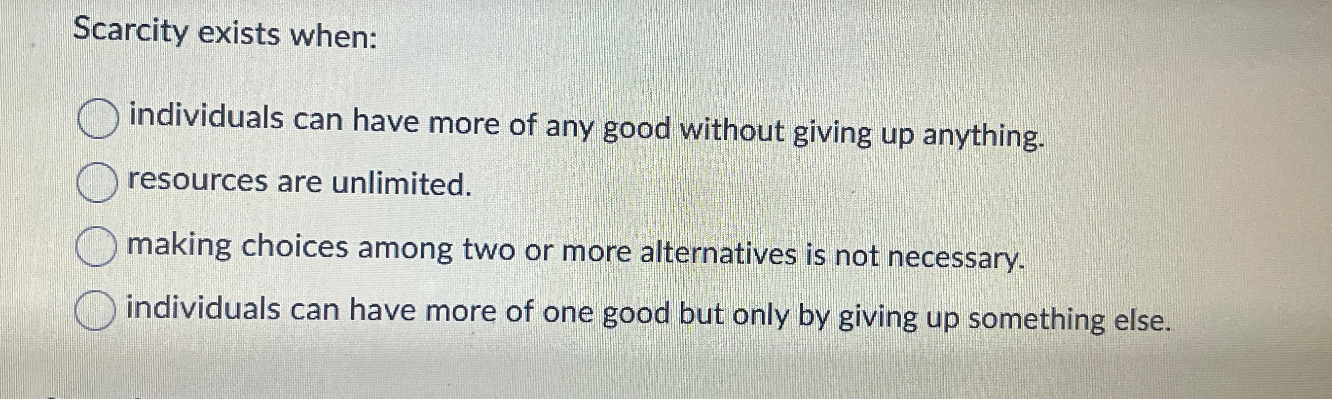 Solved Scarcity exists when:individuals can have more of any | Chegg.com