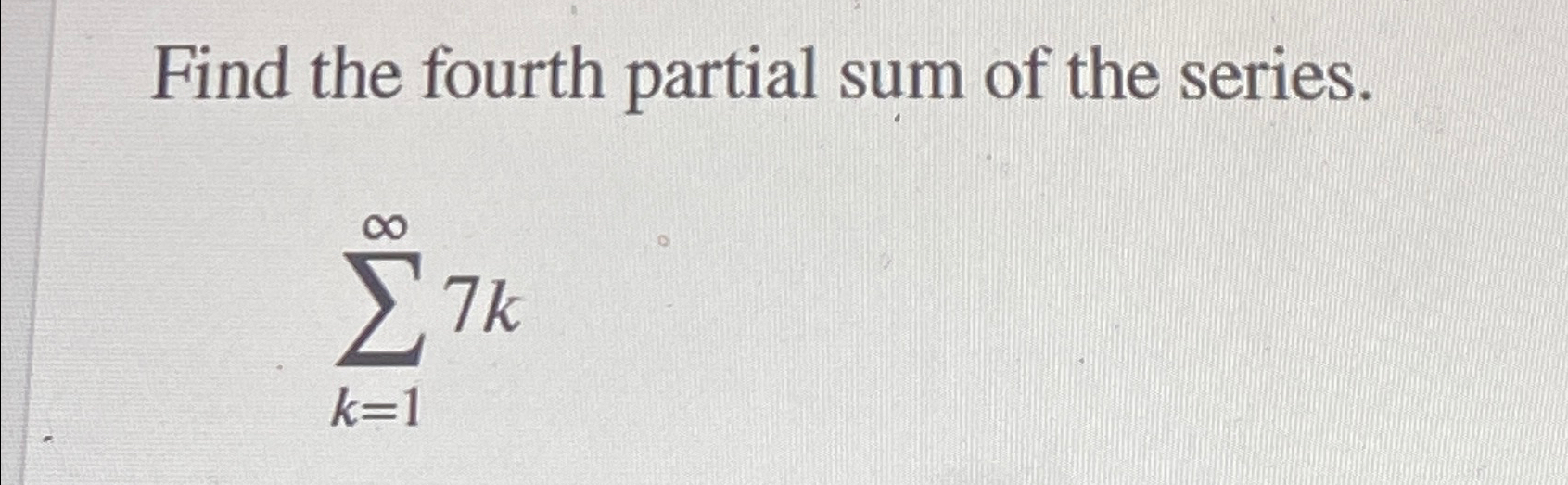 Solved Find the fourth partial sum of the series.∑k=1∞7k | Chegg.com Solved Find the fourth partial sum of the series.∑k=1∞7k | Chegg.com