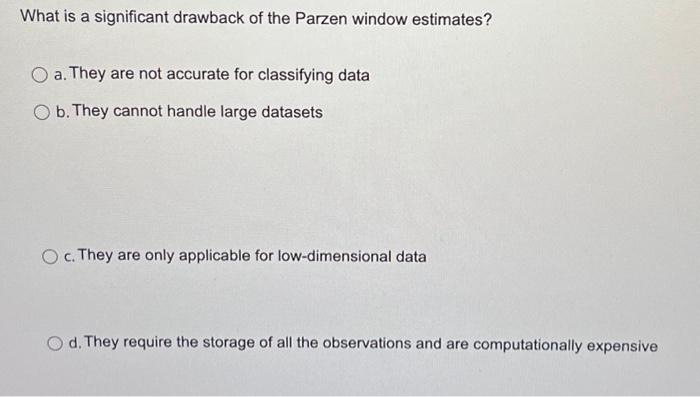 Solved What is a significant drawback of the Parzen window | Chegg.com