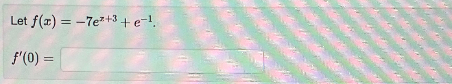 Solved Let f(x)=-7ex+3+e-1.f'(0)= | Chegg.com
