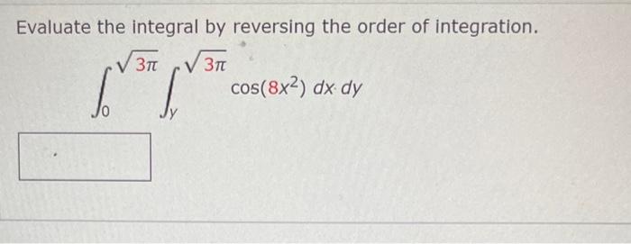 Solved Evaluate the integral by reversing the order of | Chegg.com