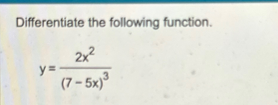 Solved Differentiate the following function.y=2x2(7-5x)3 | Chegg.com