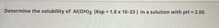Solved Determine the solubility of Al(OH)3 (Ksp = 1.8 x | Chegg.com