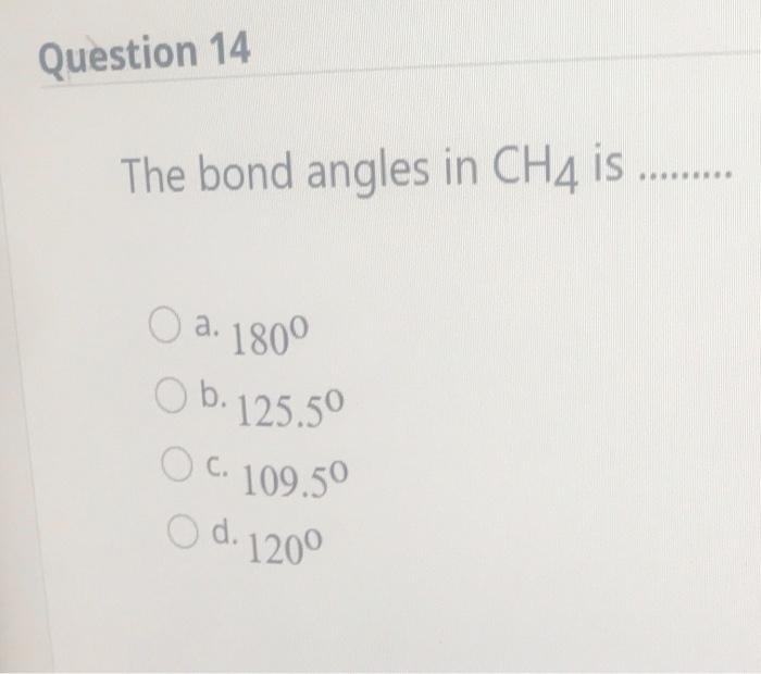 Solved Question 14 The bond angles in CH4, is O a. 180° O b. | Chegg.com