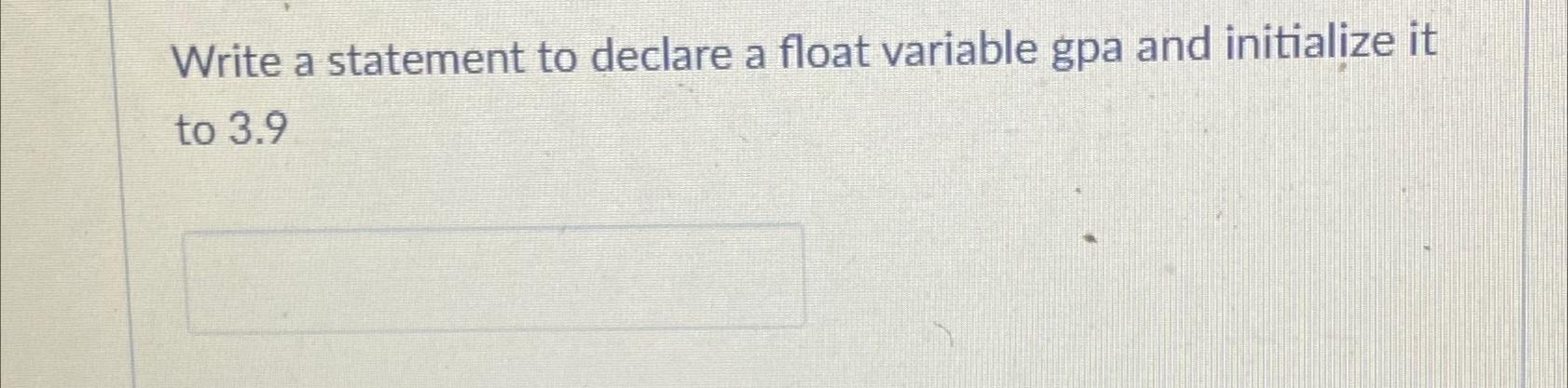 Solved Write a statement to declare a float variable gpa and | Chegg.com Solved Write a statement to declare a float variable gpa and | Chegg.com