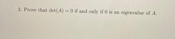 Solved 3. Prove that det(A)=0 if and only if 0 is an | Chegg.com