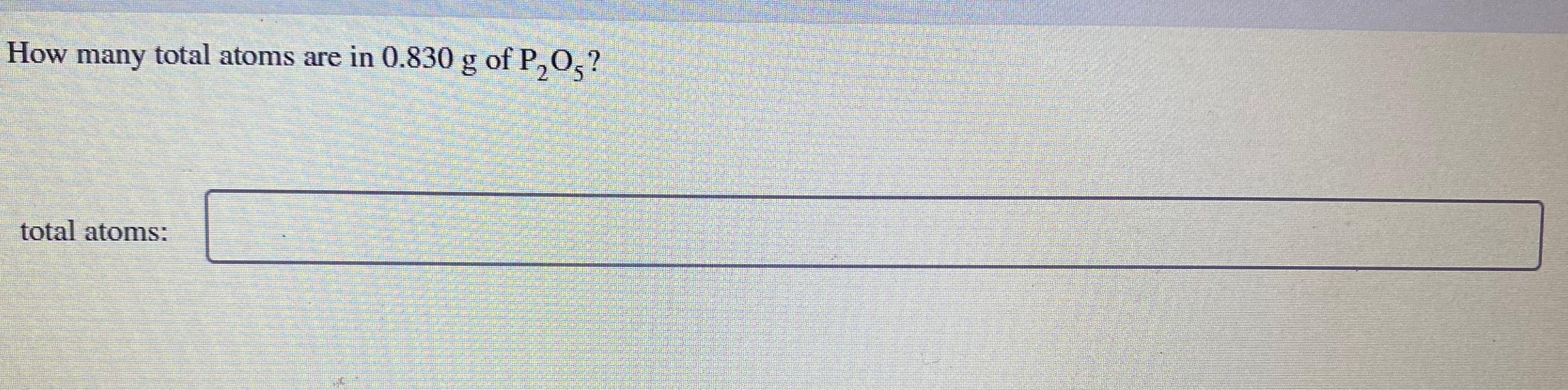 Solved How many total atoms are in 0.830 ﻿g of P2O5 ?total | Chegg.com