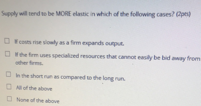 Solved Supply will tend to be MORE elastic in which of the | Chegg.com