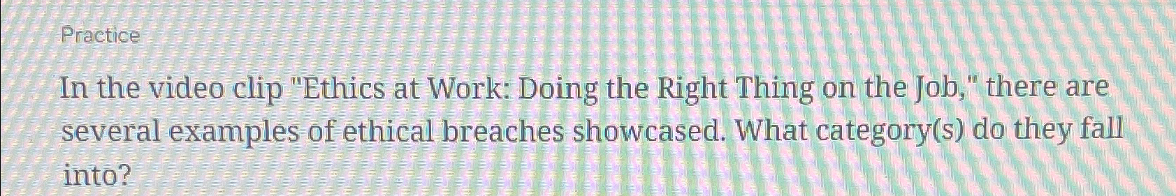 Solved PracticeIn the video clip "Ethics at Work: Doing the | Chegg.com