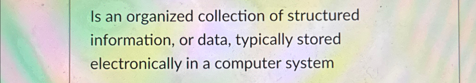 Solved Is an organized collection of structured information, | Chegg.com