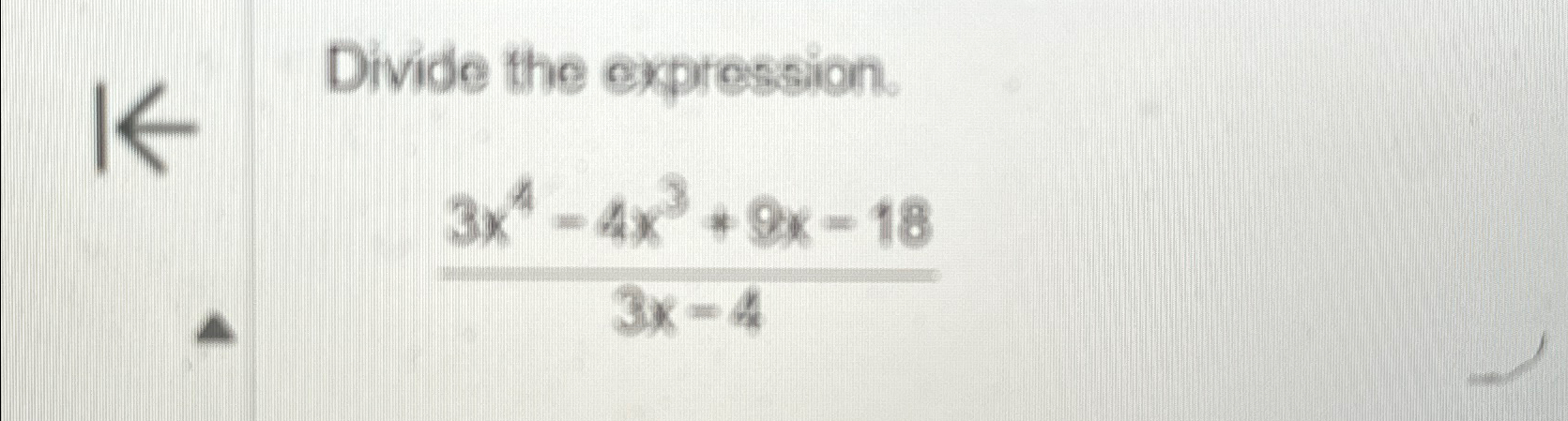 Solved Divide the expression.3x4-4x3+9x-183x-4 | Chegg.com