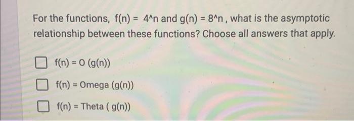 Solved For the functions, f(n)=4∧n and g(n)=8∧n, what is the | Chegg.com