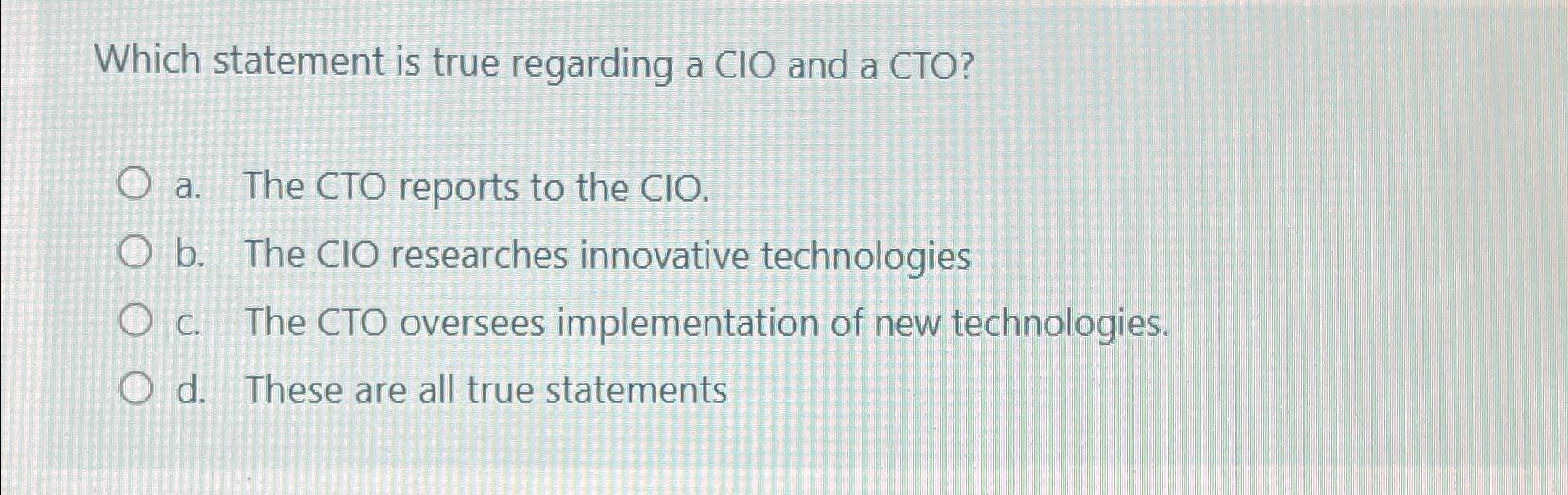 Solved Which statement is true regarding a CIO and a CTO?a. | Chegg.com