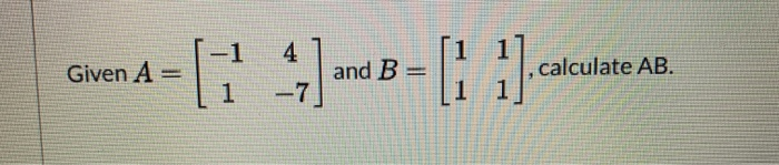 Solved Given A = [4,) and B = [1 1) calculate AB | Chegg.com
