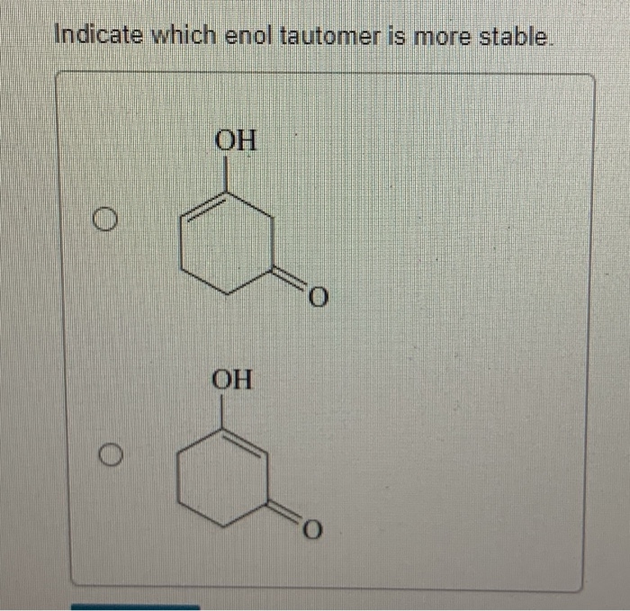 Solved Indicate which enol tautomer is more stable. ОН ОН о | Chegg.com