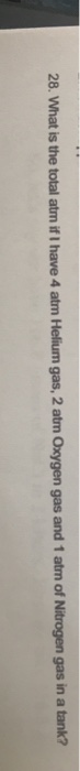 Solved 28. What is the total atm if I have 4 atm Helium gas, | Chegg.com