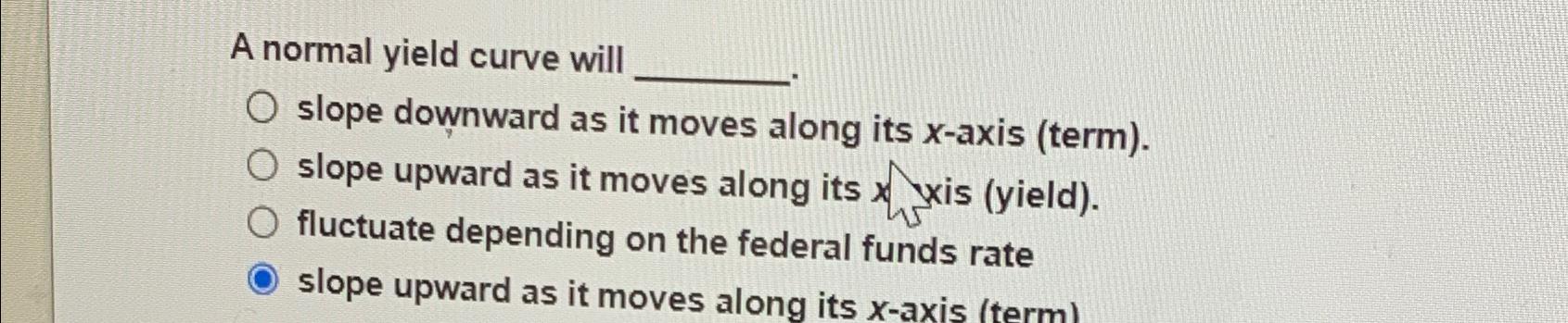 Solved A normal yield curve willslope downward as it moves | Chegg.com