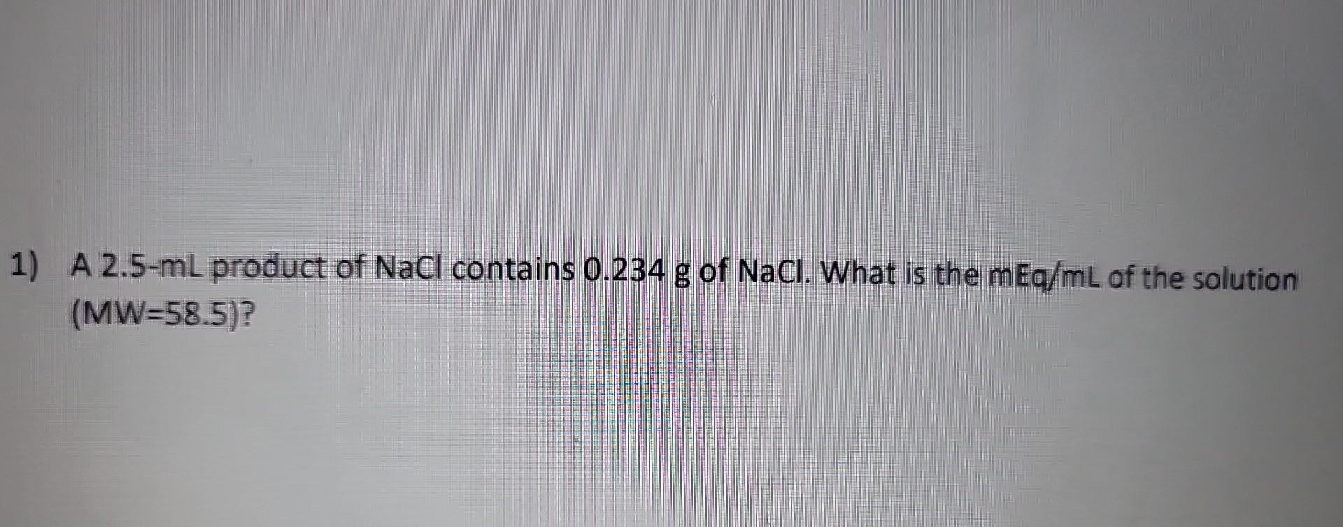 Solved 1) A 2.5−mL product of NaCl contains 0.234 g of NaCl. | Chegg.com