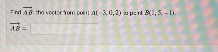 Solved Find AB, the vector from point A(−3,0,2) to point | Chegg.com