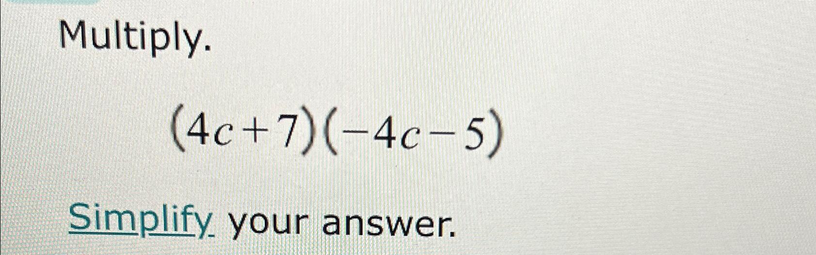 Solved Multiply.(4c+7)(-4c-5)Simplify your answer. | Chegg.com