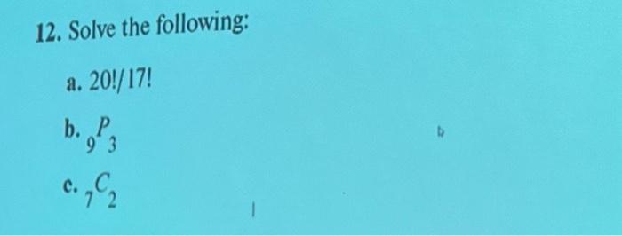 Solved 12. Solve the following: a. 20!/17! b. P9 c. 7C2 | Chegg.com