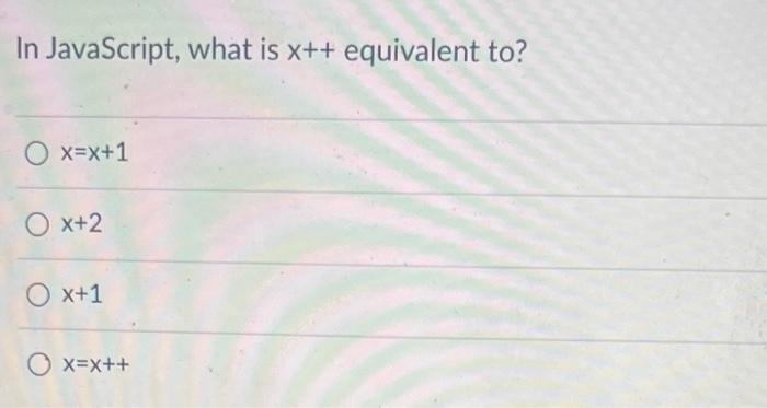 Solved In JavaScript, what is x++ equivalent to? x=x+1 x+2 | Chegg.com
