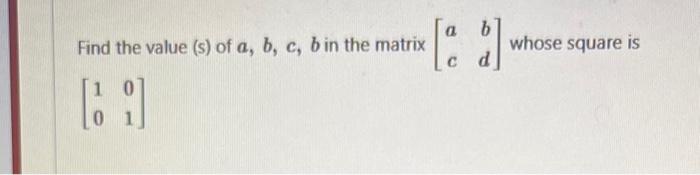Solved Find the value (s) of a,b,c,b in the matrix [acbd] | Chegg.com