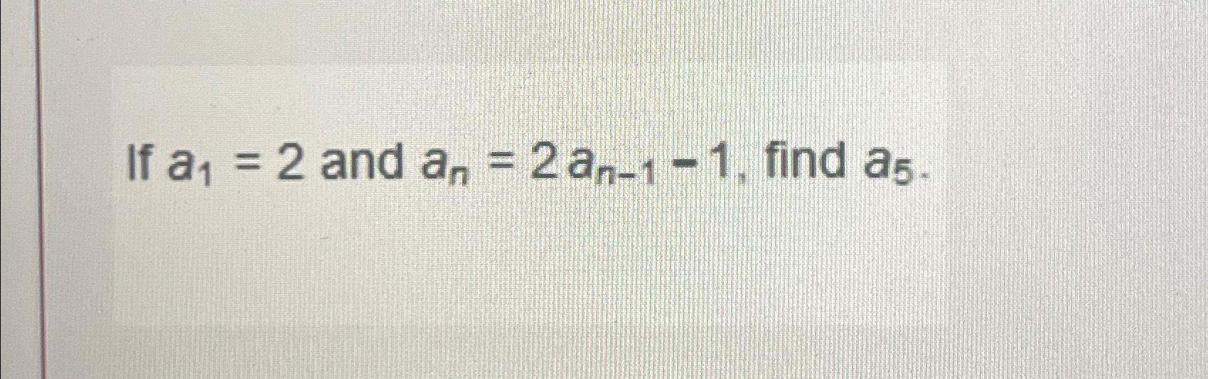 Solved If a1=2 ﻿and an=2an-1-1, ﻿find a5. | Chegg.com