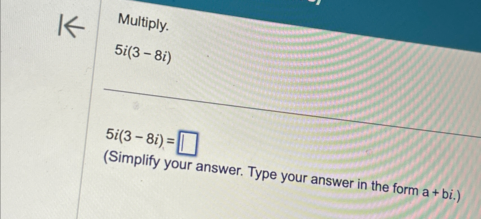 Solved Multiply.5i(3-8i)5i(3-8i)=(Simplify your answer. Type | Chegg.com