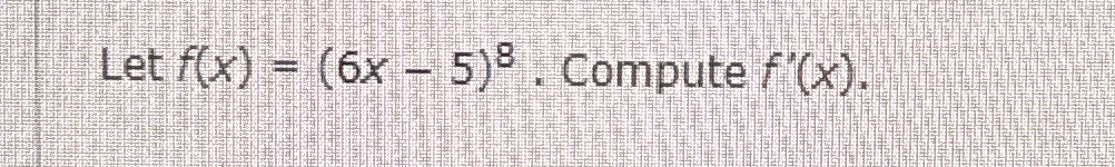 Solved Let f(x)=(6x-5)8. Compute f'(x) | Chegg.com Solved Let f(x)=(6x-5)8. Compute f'(x) | Chegg.com