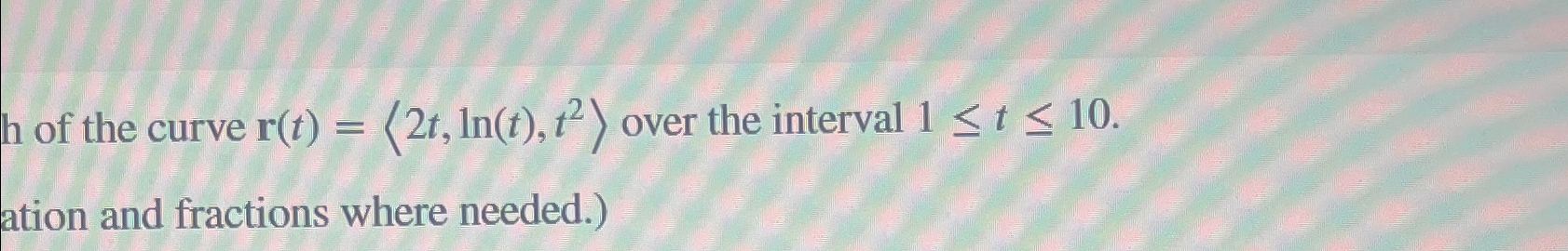 Solved h of the curve r(t)=(:2t,ln(t),t2:) ﻿over the | Chegg.com