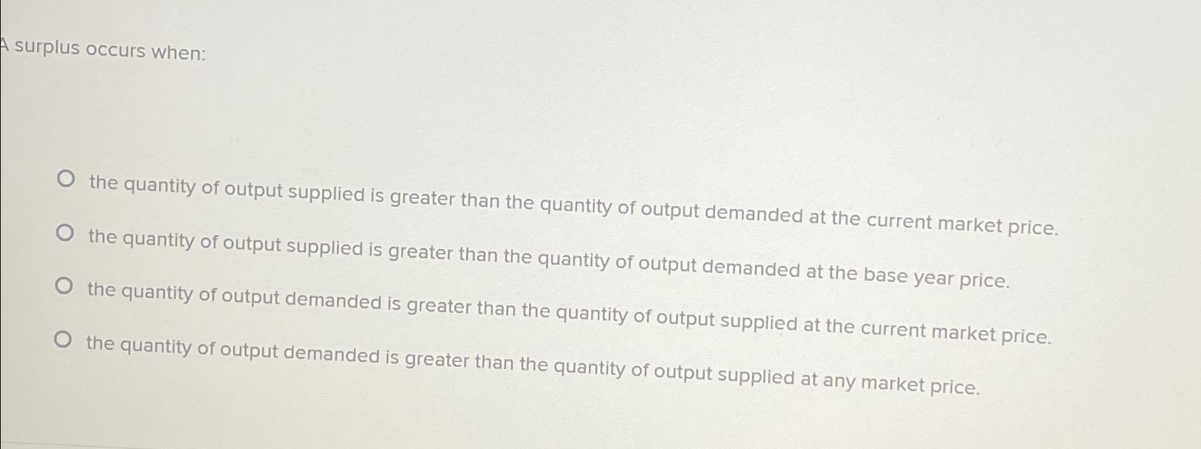 Solved surplus occurs when:the quantity of output supplied | Chegg.com