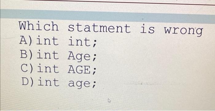 Which statment is wrong A) int int; B) int Age; C) | Chegg.com