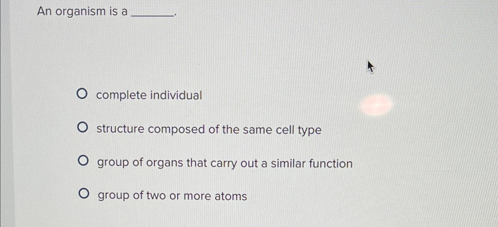 Solved An organism is acomplete individualstructure composed | Chegg.com