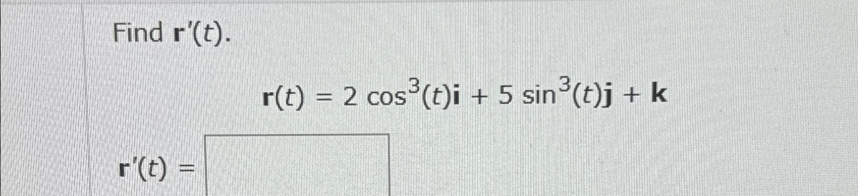 Solved Find r'(t)r(t)=2cos3(t)i+5sin3(t)j+kr'(t)= | Chegg.com