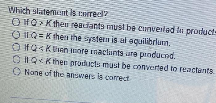 Solved = Which statement is correct? O If Q> Kthen reactants | Chegg.com