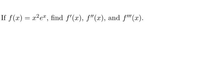 Solved If f(x)=x2ex, find f′(x),f′′(x), and f′′′(x) | Chegg.com