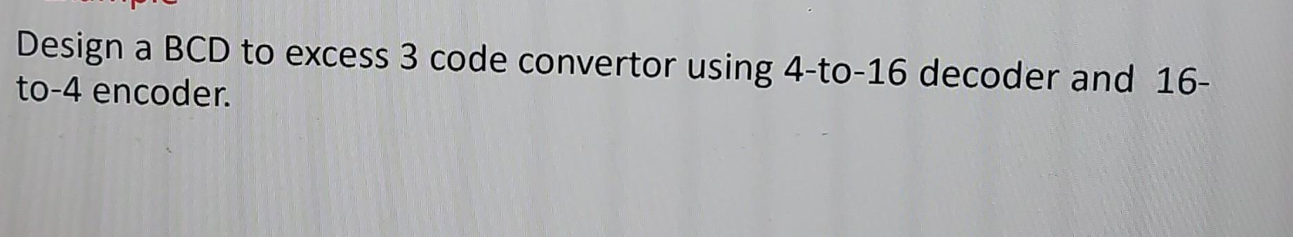 Solved Design a BCD to excess 3 code convertor using 4-to-16 | Chegg.com