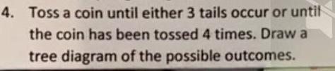 Solved 4. Toss a coin until either 3 tails occur or until | Chegg.com