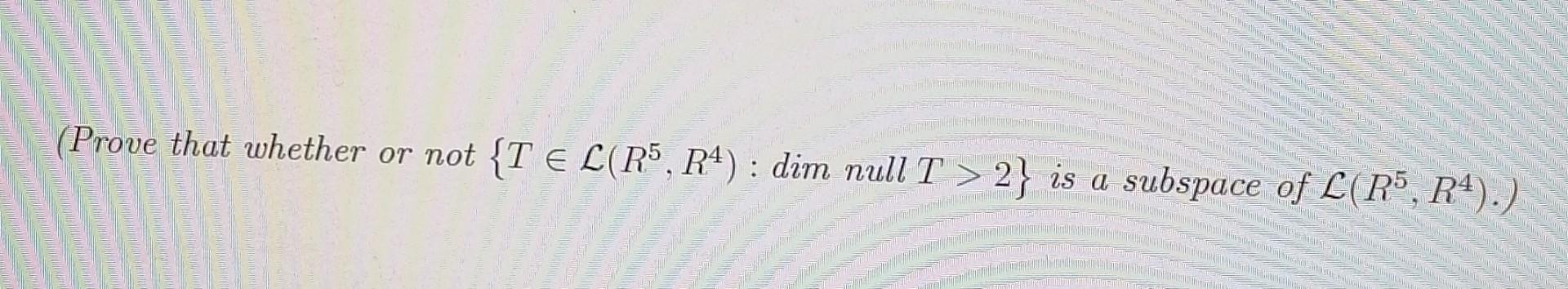 Solved (Prove that whether or not {T E L(R5, R4): dim null T | Chegg.com