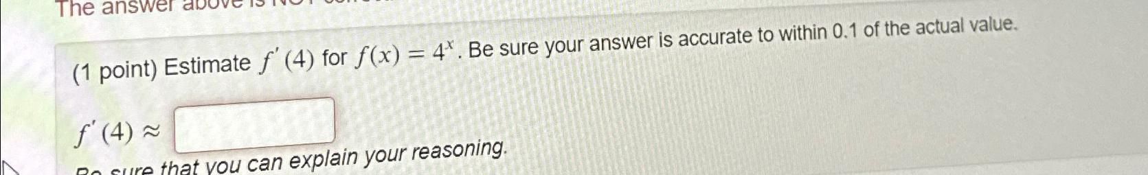 Solved (1 point) Estimate f'(4) for f(x)=4x. Be sure | Chegg.com Solved (1 point) Estimate f'(4) for f(x)=4x. Be sure | Chegg.com