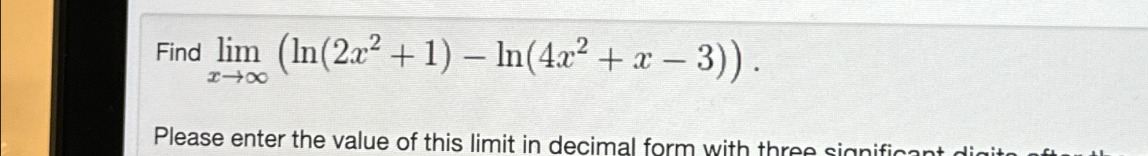 Solved Find limx→∞(ln(2x2+1)-ln(4x2+x-3)). | Chegg.com