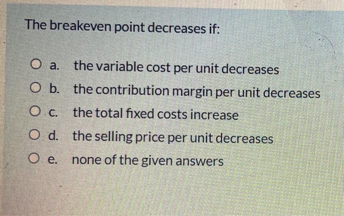 Solved The breakeven point decreases if: O a. the variable | Chegg.com