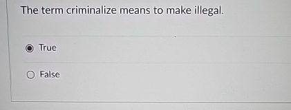 Solved The term criminalize means to make illegal.TrueFalse | Chegg.com